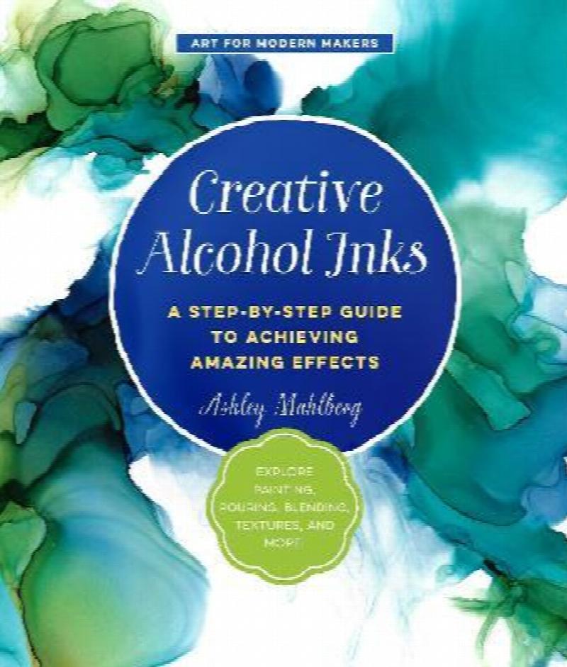 Creative Alcohol Inks : A Step-by-Step Guide to Achieving Amazing ...